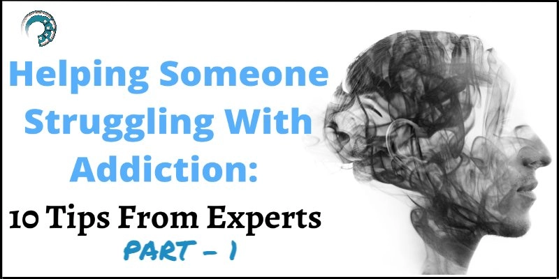 Helping Someone Struggling With Addiction: 10 Tips From Experts {PART - 1}