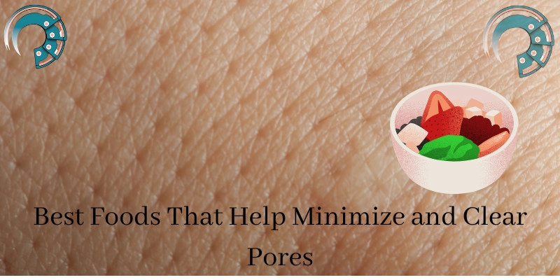 Best Foods That Help Minimize and Clear Pores