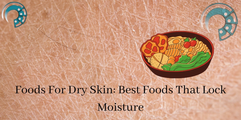 Foods For Dry Skin: Best Foods That Lock Moisture